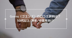 Goens（ゴエンズ）の口コミ評判は？50代以上/熟年/中高年向け｜さら婚