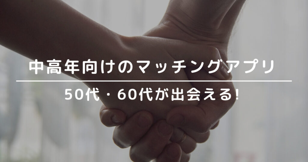 中高年向けのマッチングアプリ6選【50代・60代が出会える】｜さら婚